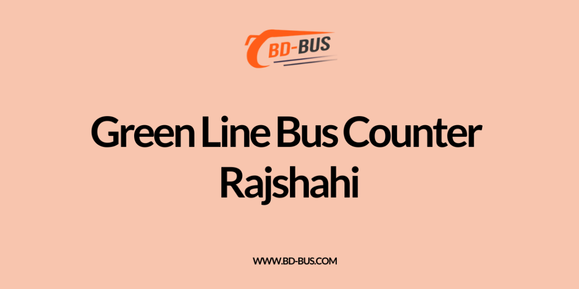 Green Line Bus Counter Rajshahi 2024 - BD-Bus.com