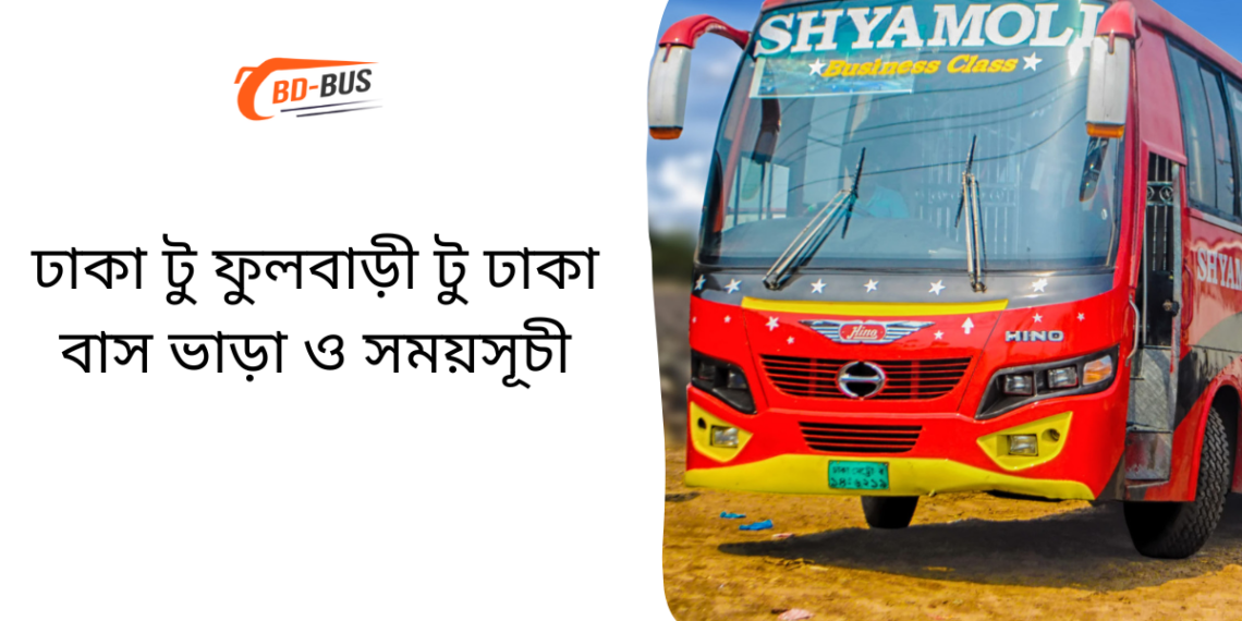 Dhaka To Fulbari To Dhaka Bus Schedule & Ticket Price 2025 - BD-Bus.com